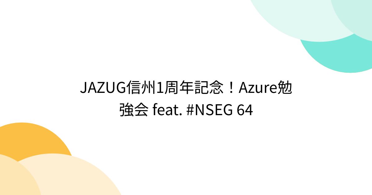 JAZUG信州1周年記念！Azure勉強会 feat. #NSEG 64 - posfie