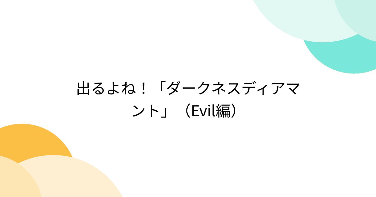 出るよね！「ダークネスディアマント」（Evil編） - posfie