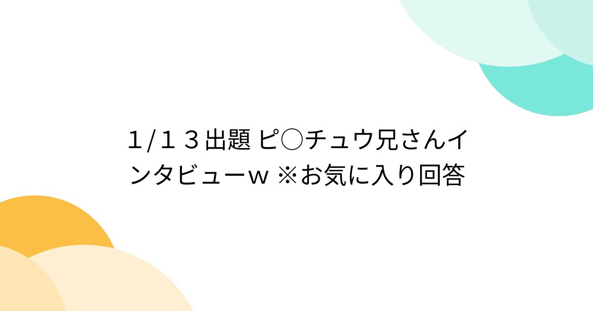 1/13出題 ピ チュウ兄さんインタビューw ※お気に入り回答 - posfie
