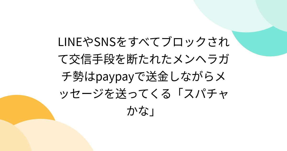 LINEやSNSをすべてブロックされて交信手段を断たれたメンヘラガチ勢はpaypayで送金しながらメッセージを送ってくる「スパチャかな」 - posfie