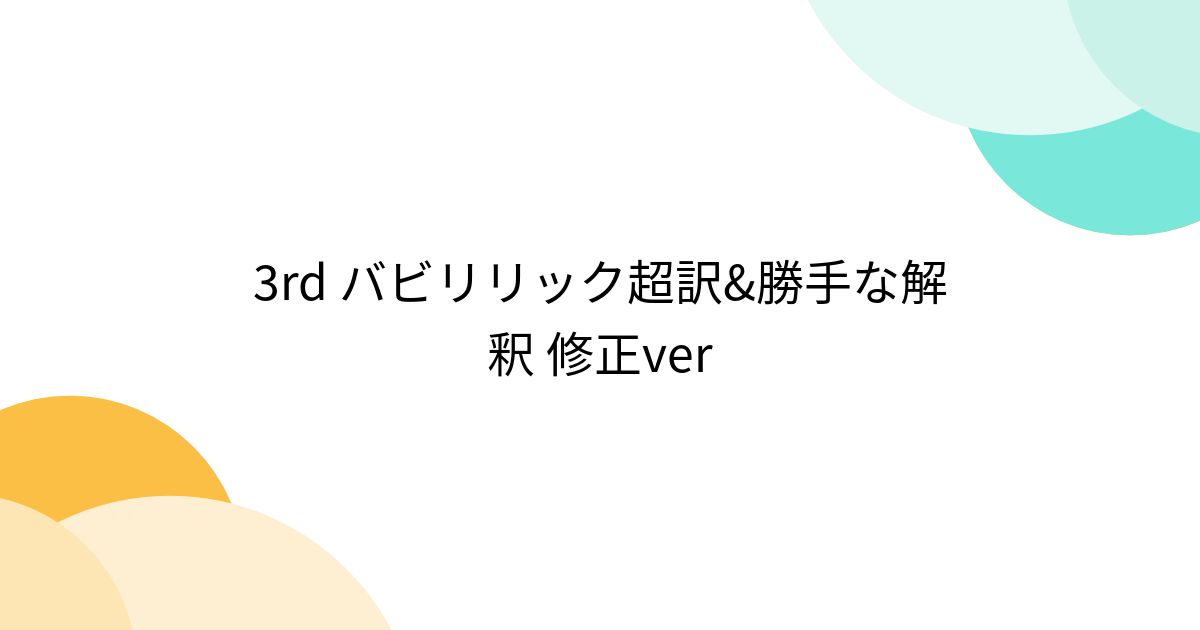 3rd バビリリック超訳&勝手な解釈 修正ver - posfie