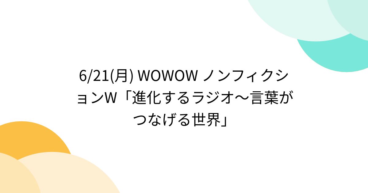 6/21(月) WOWOW ノンフィクションW「進化するラジオ～言葉がつなげる世界」 - posfie