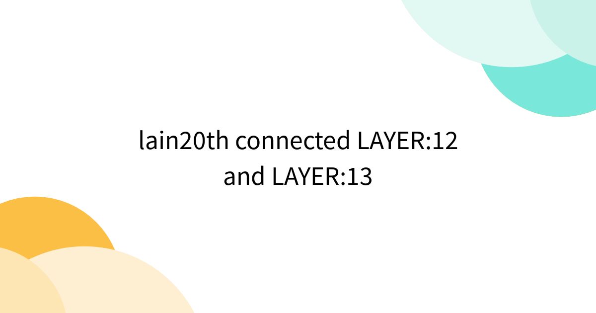 lain20th connected LAYER:12 and LAYER:13 - posfie