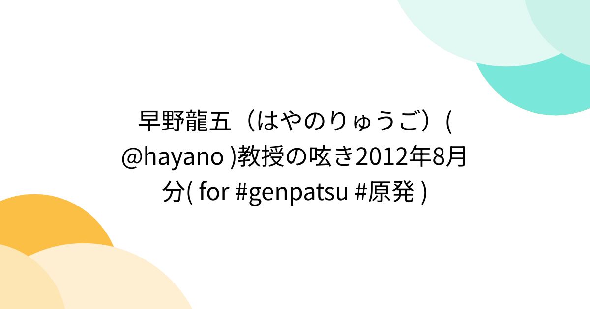 早野龍五（はやのりゅうご）( @hayano )教授の呟き2012年8月分( for #genpatsu #原発 ) - posfie