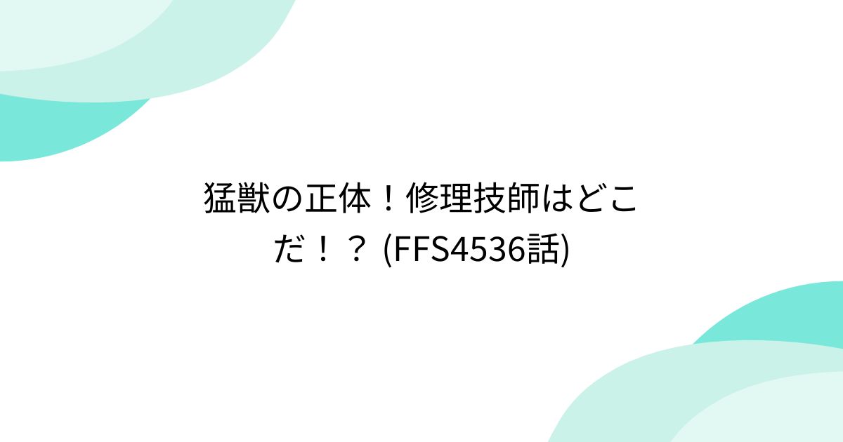 猛獣の正体！修理技師はどこだ！？ (FFS4536話) - posfie