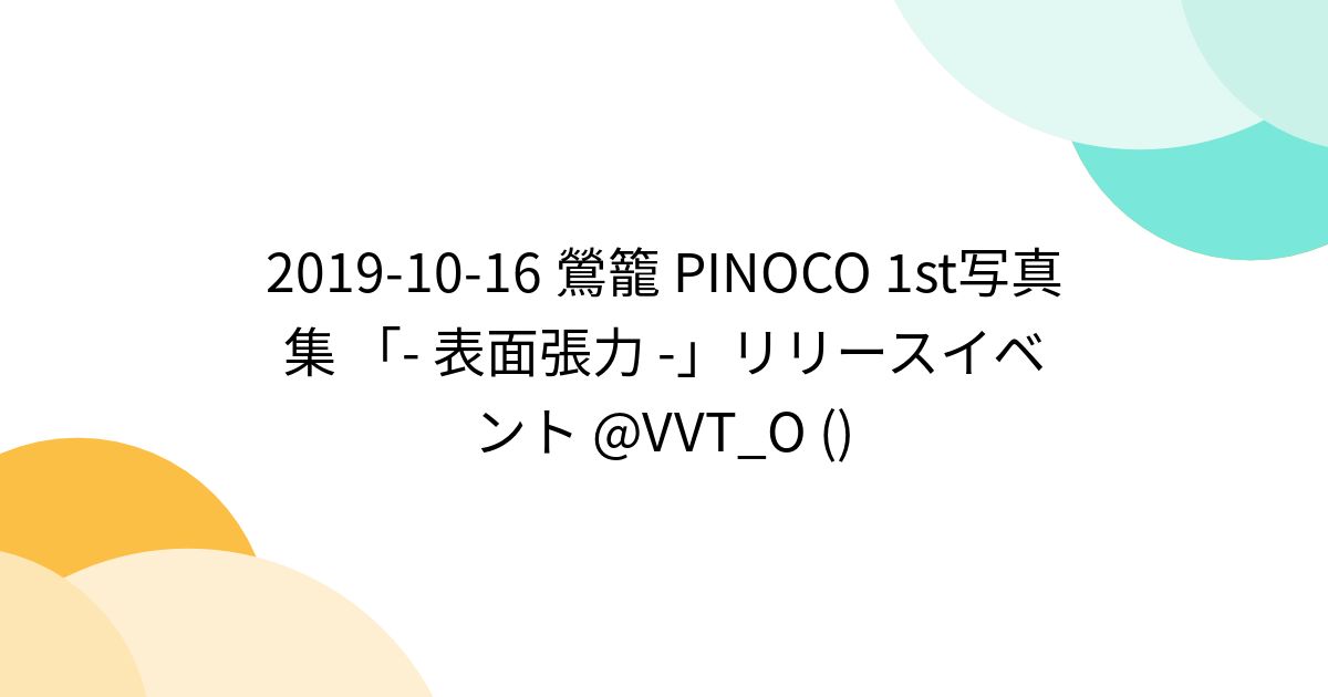 2019-10-16 鶯籠 PINOCO 1st写真集 「- 表面張力 -」リリースイベント @VVT_O () - posfie
