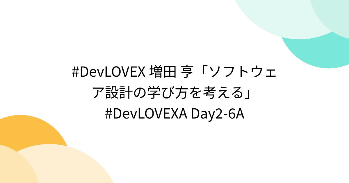 #DevLOVEX 増田 亨「ソフトウェア設計の学び方を考える」 #DevLOVEXA Day2-6A - posfie