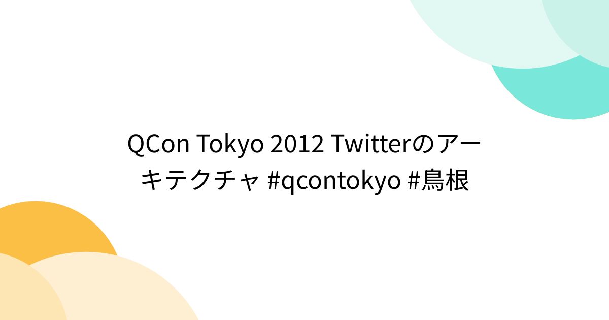 QCon Tokyo 2012 Twitterのアーキテクチャ #qcontokyo #鳥根 - posfie