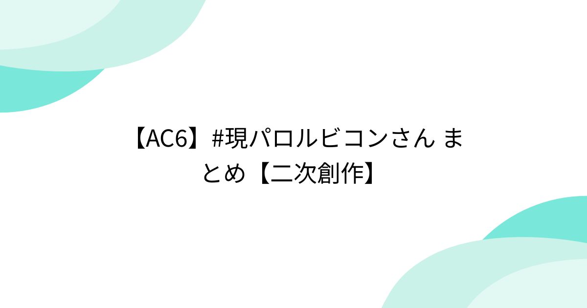 【AC6】#現パロルビコンさん まとめ【二次創作】 - posfie