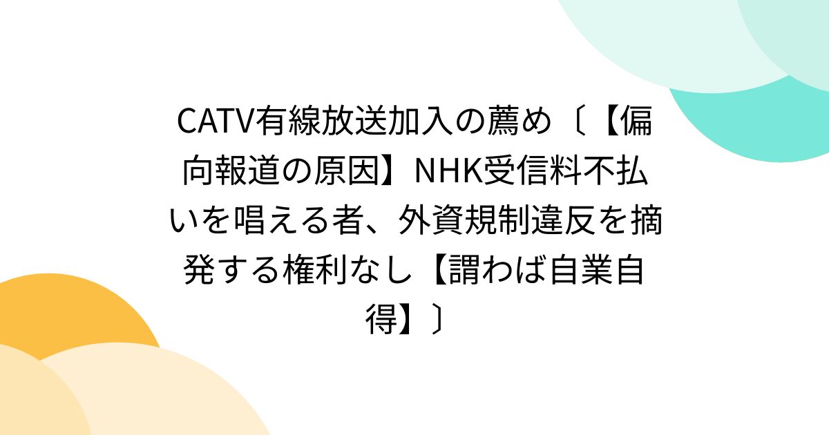 CATV有線放送加入の薦め〔【偏向報道の原因】NHK受信料不払いを唱える者、外資規制違反を摘発する権利なし【謂わば自業自得】〕 - Togetter [トゥギャッター]
