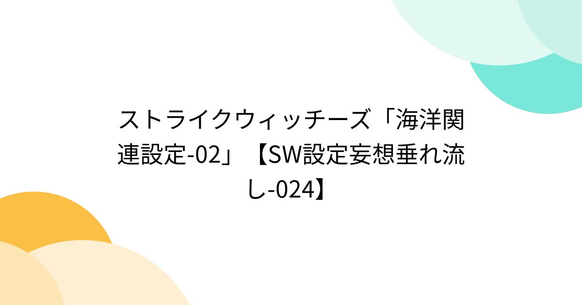 ストライクウィッチーズ「海洋関連設定-02」【SW設定妄想垂れ流し-024】 - posfie