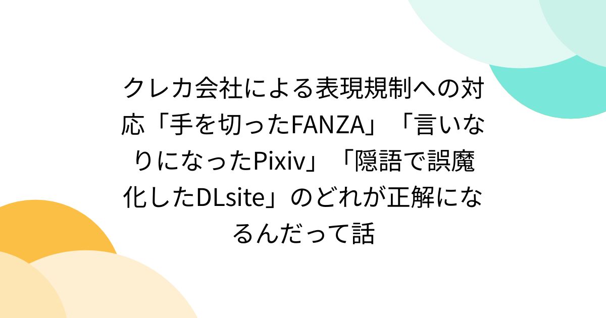 クレカ会社による表現規制への対応「手を切ったFANZA」「言いなりになったPixiv」「隠語で誤魔化したDLsite」のどれが正解になるんだって話 - Togetter [トゥギャッター]