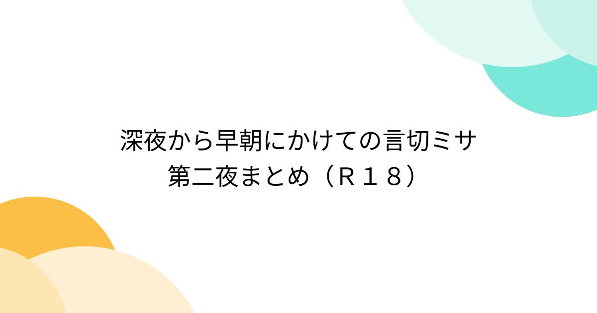 深夜から早朝にかけての言切ミサ第二夜まとめ（R18） - posfie