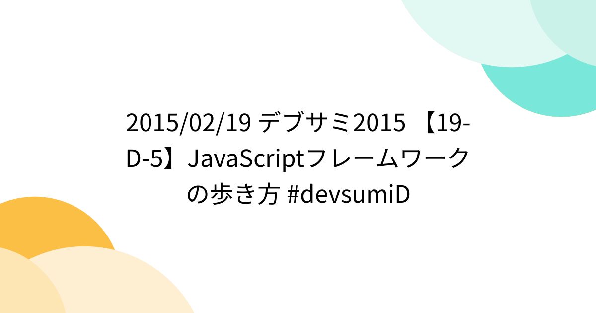 2015/02/19 デブサミ2015 【19-D-5】JavaScriptフレームワークの歩き方 #devsumiD - posfie