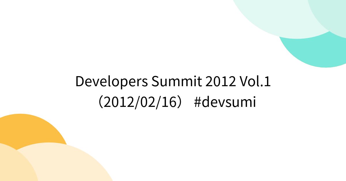 Developers Summit 2012 Vol.1（2012/02/16） #devsumi - posfie