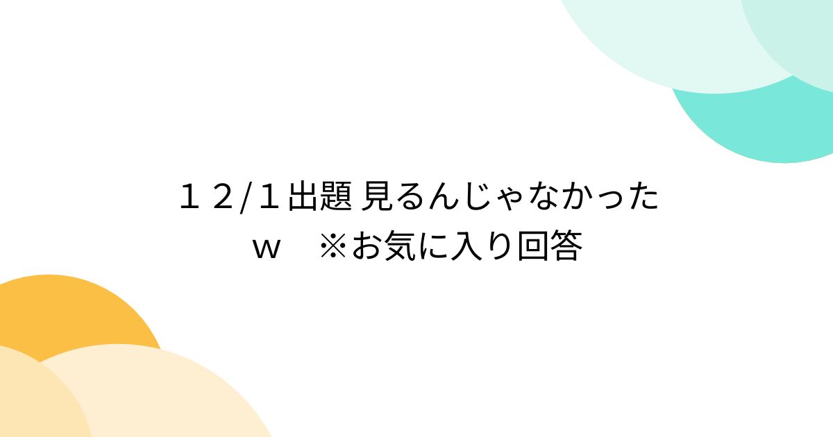 12/1出題 見るんじゃなかったw ※お気に入り回答 - posfie