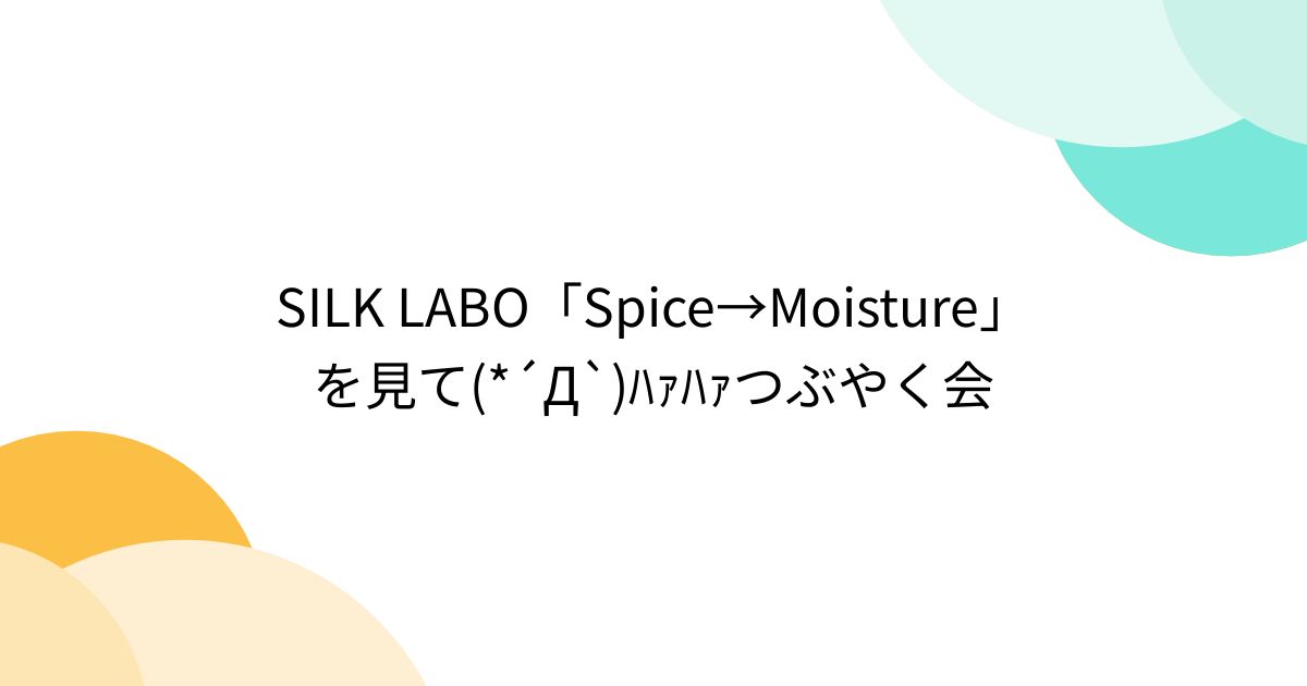 SILK LABO「Spice→Moisture」を見て(*´Д`)ﾊｧﾊｧつぶやく会 - Togetter [トゥギャッター]