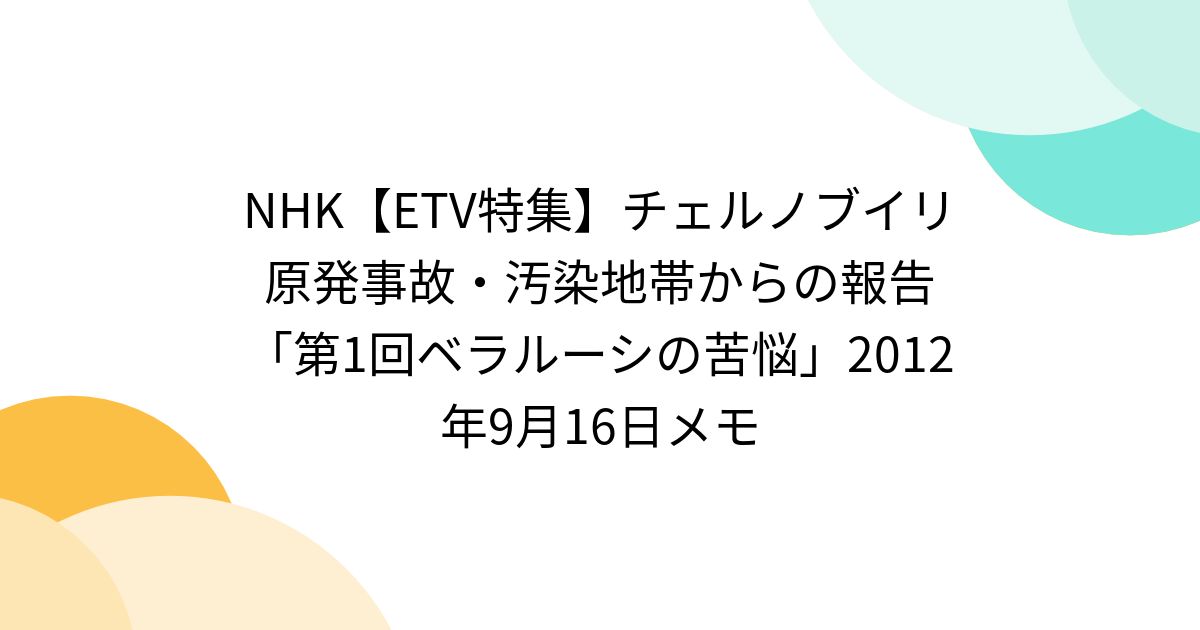 NHK【ETV特集】チェルノブイリ原発事故・汚染地帯からの報告「第1回ベラルーシの苦悩」2012年9月16日メモ - posfie