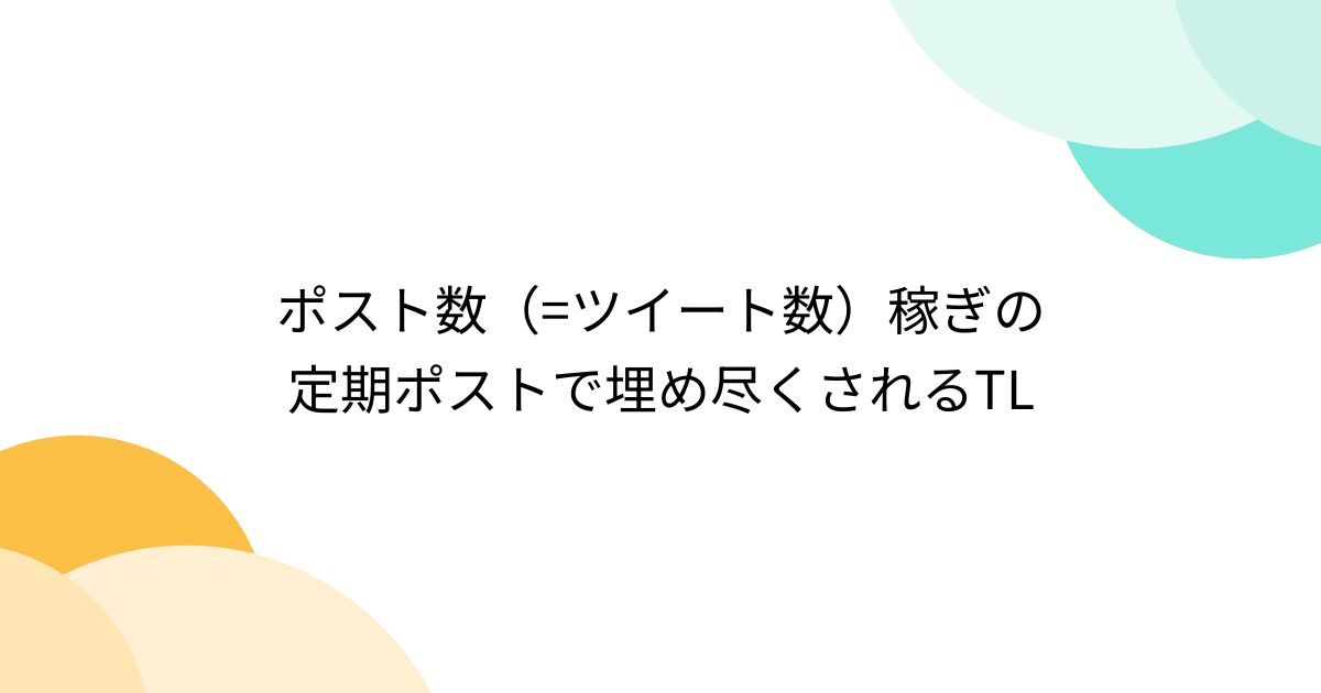 ポスト数（=ツイート数）稼ぎの定期ポストで埋め尽くされるTL - posfie