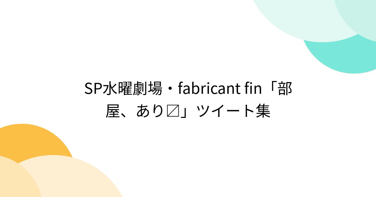 SP水曜劇場・fabricant fin「部屋、あり〼」ツイート集 - posfie