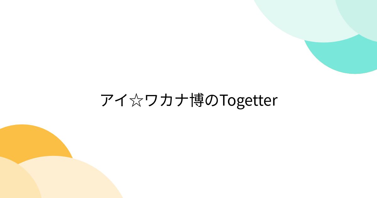 アイ☆ワカナ博のTogetter - posfie
