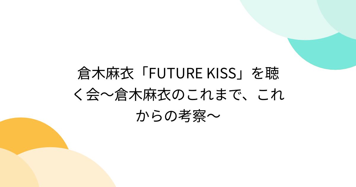 倉木麻衣「FUTURE KISS」を聴く会～倉木麻衣のこれまで、これからの考察～ - posfie