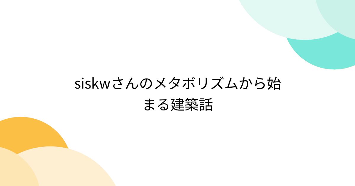 siskwさんのメタボリズムから始まる建築話 - Togetter [トゥギャッター]