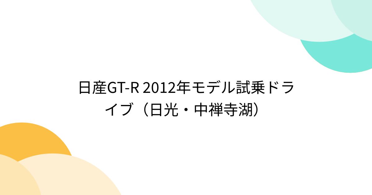 日産GT-R 2012年モデル試乗ドライブ（日光・中禅寺湖） - posfie