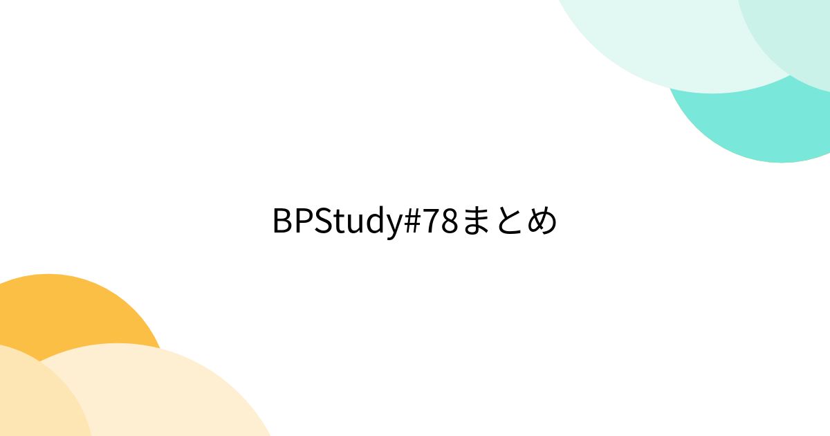 BPStudy#78まとめ - posfie