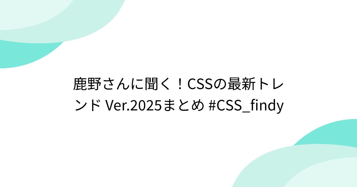 鹿野さんに聞く！CSSの最新トレンド Ver.2025まとめ #CSS_findy - posfie