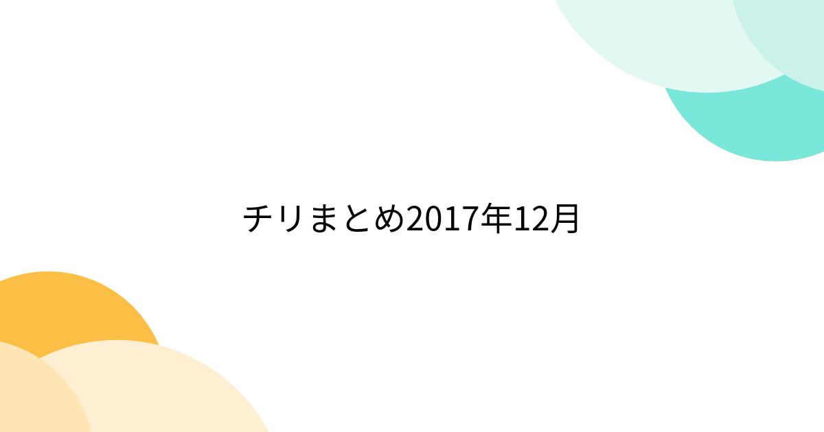 チリまとめ2017年12月 - posfie