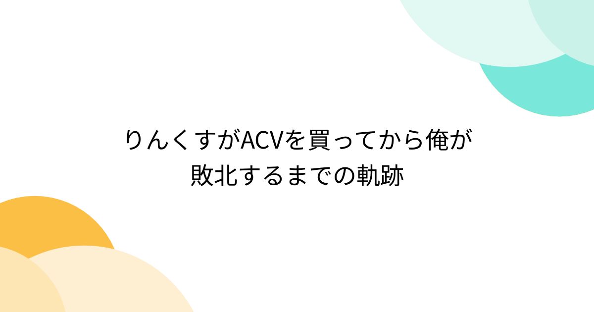 りんくすがACVを買ってから俺が敗北するまでの軌跡 - posfie