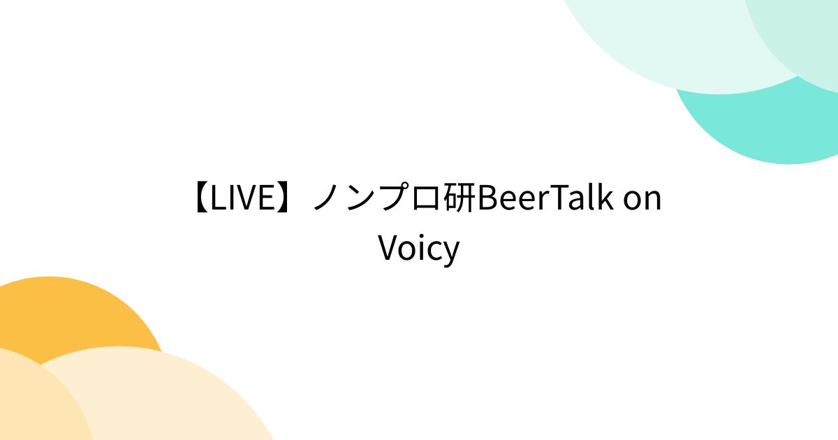 【LIVE】ノンプロ研BeerTalk on Voicy - posfie