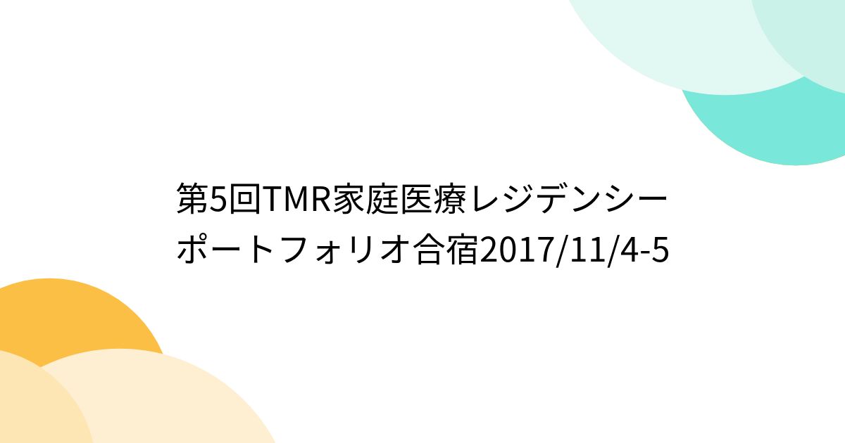 第5回TMR家庭医療レジデンシーポートフォリオ合宿2017/11/4-5 - posfie