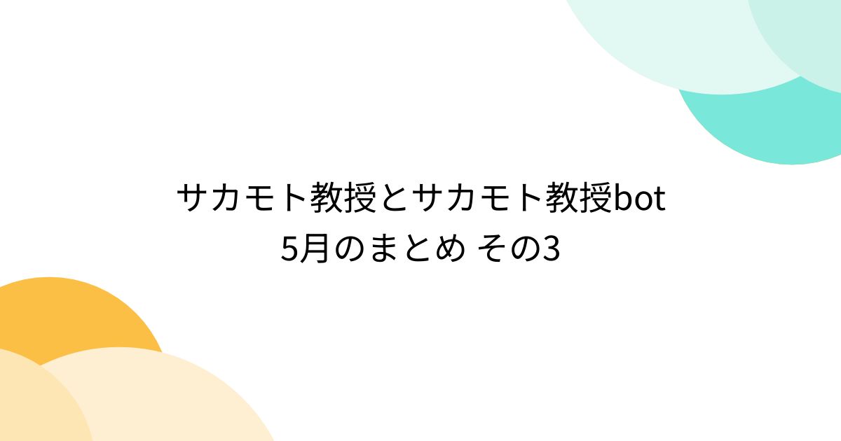 サカモト教授とサカモト教授bot 5月のまとめ その3 - posfie