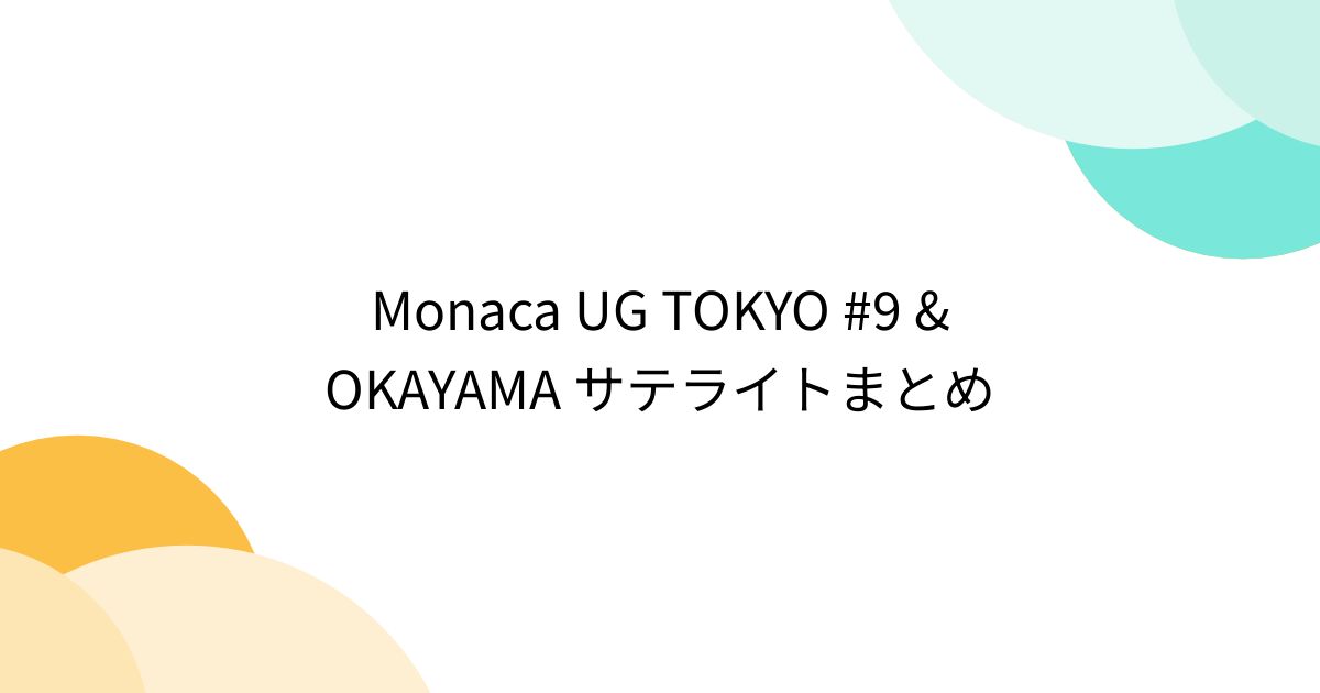 Monaca UG TOKYO #9 & OKAYAMA サテライトまとめ - posfie
