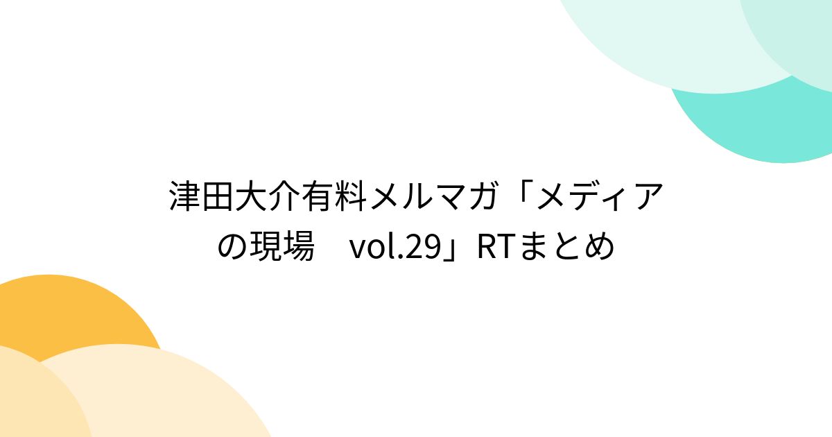 津田大介有料メルマガ「メディアの現場 vol.29」RTまとめ - posfie