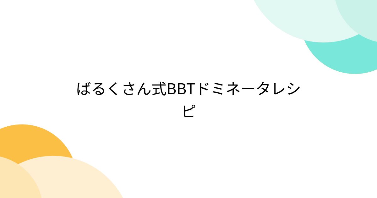 ばるくさん式BBTドミネータレシピ - posfie