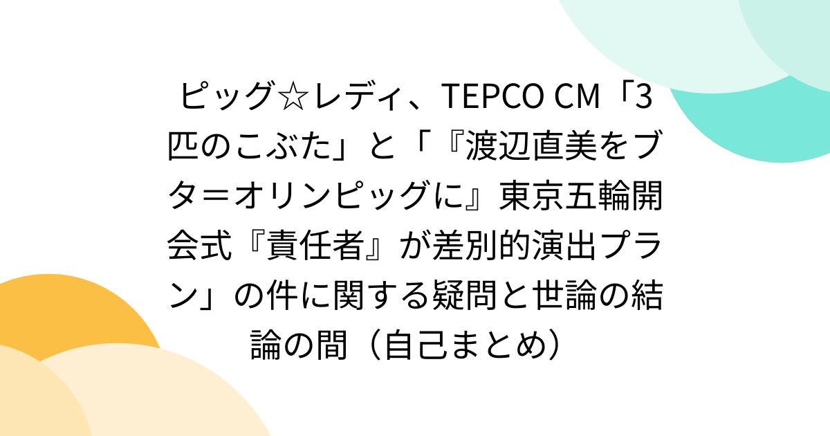 ピッグ☆レディ、TEPCO CM「3匹のこぶた」と「『渡辺直美をブタ＝オリンピッグに』東京五輪開会式『責任者』が差別的演出プラン」の件に関する疑問と世論の結論の間（自己まとめ ...