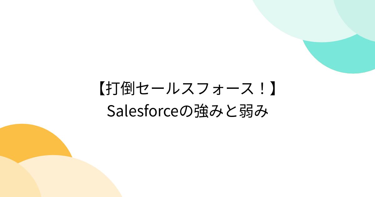 【打倒セールスフォース！】Salesforceの強みと弱み - posfie