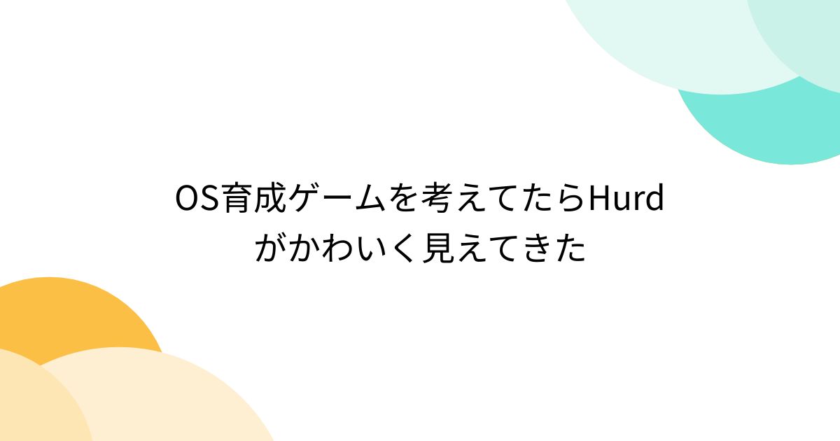 OS育成ゲームを考えてたらHurdがかわいく見えてきた - posfie