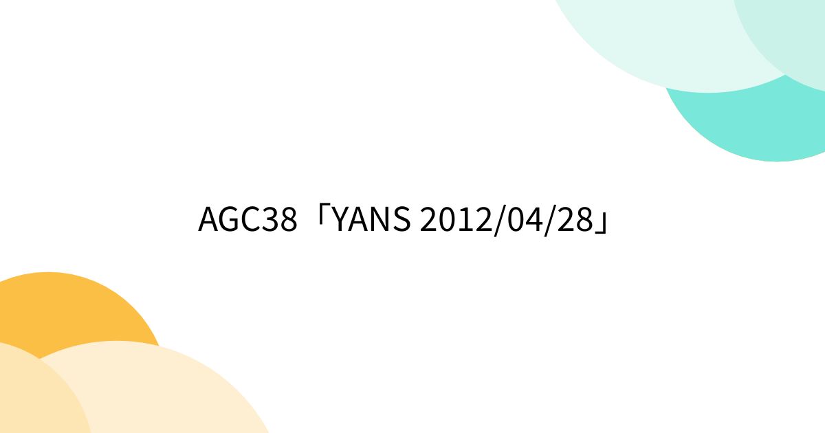 AGC38「YANS 2012/04/28」 - posfie