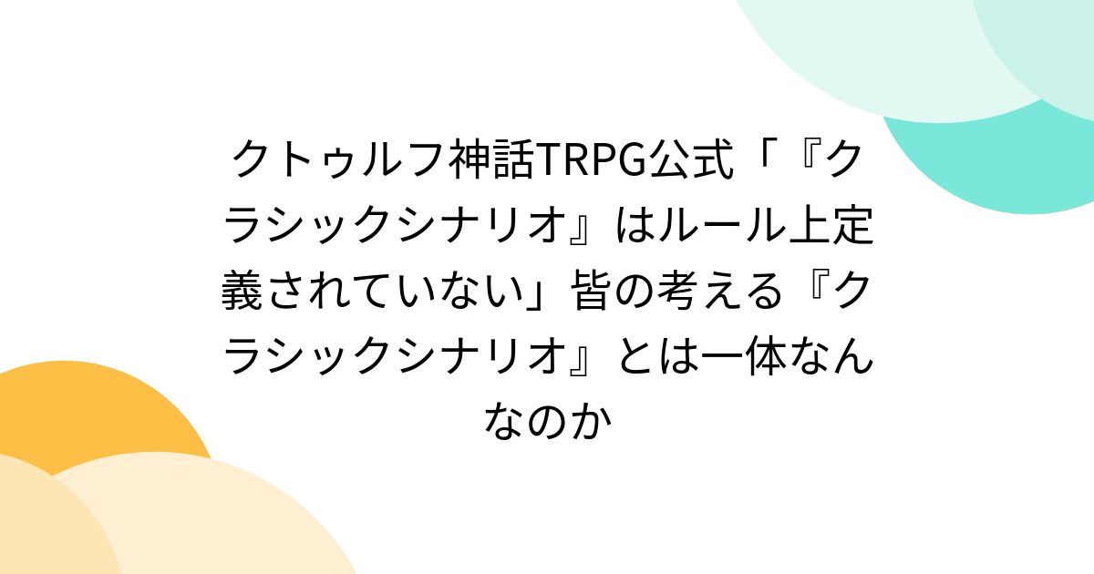 クトゥルフ神話TRPG公式「『クラシックシナリオ』はルール上定義されていない」皆の考える『クラシックシナリオ』とは一体なんなのか - posfie