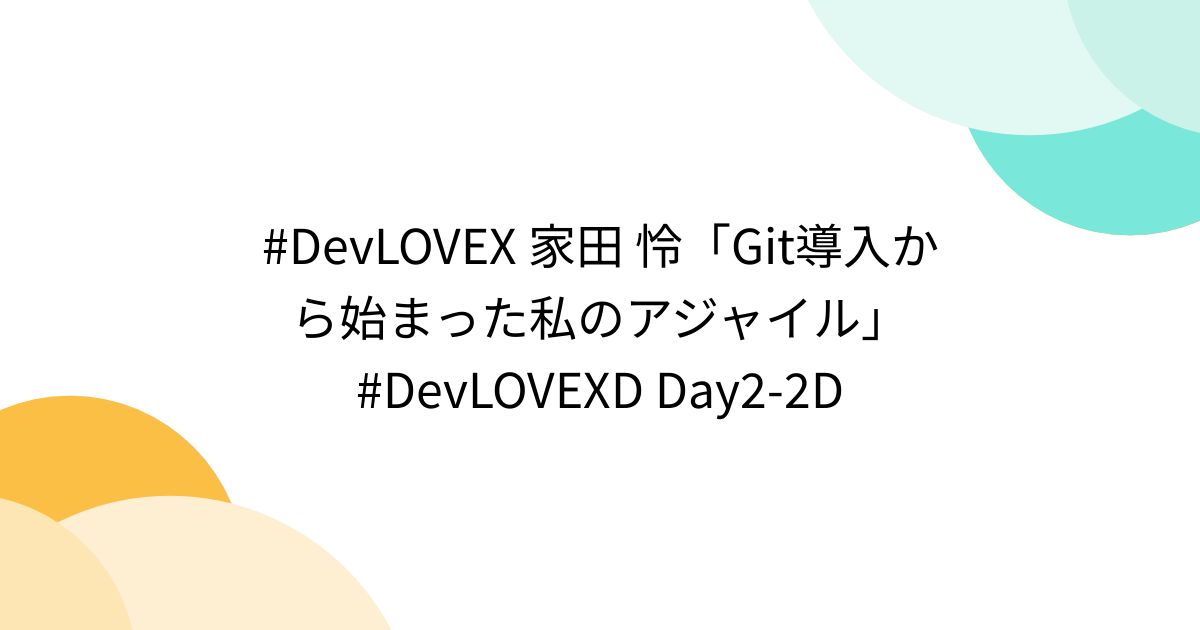 #DevLOVEX 家田 怜「Git導入から始まった私のアジャイル」 #DevLOVEXD Day2-2D - posfie