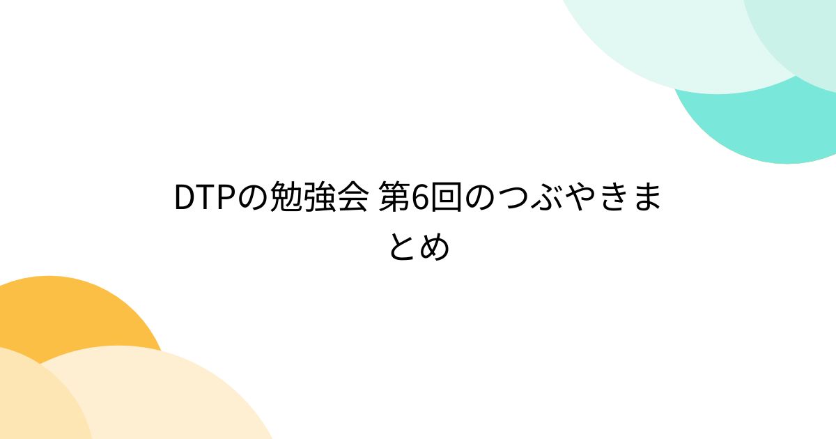 DTPの勉強会 第6回のつぶやきまとめ - posfie