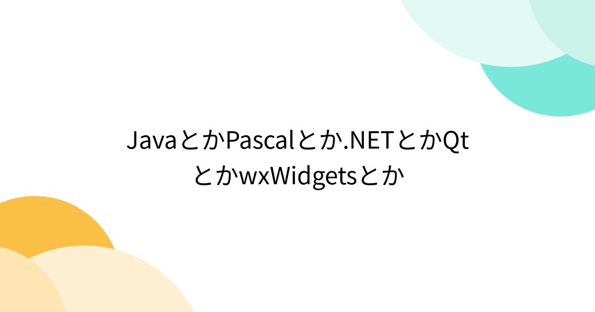 JavaとかPascalとか.NETとかQtとかwxWidgetsとか - posfie