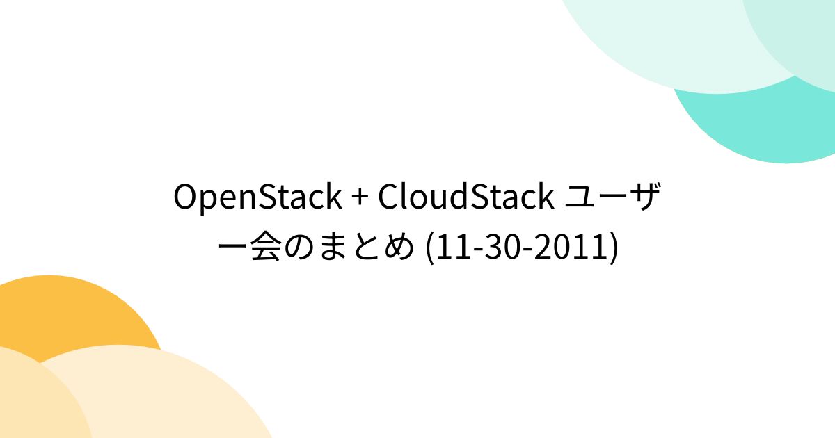 OpenStack + CloudStack ユーザー会のまとめ (11-30-2011) - posfie