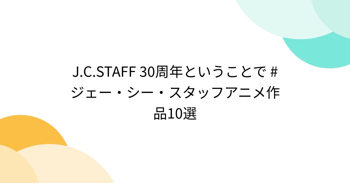 J.C.STAFF 30周年ということで #ジェー・シー・スタッフアニメ作品10選 - Togetter [トゥギャッター]