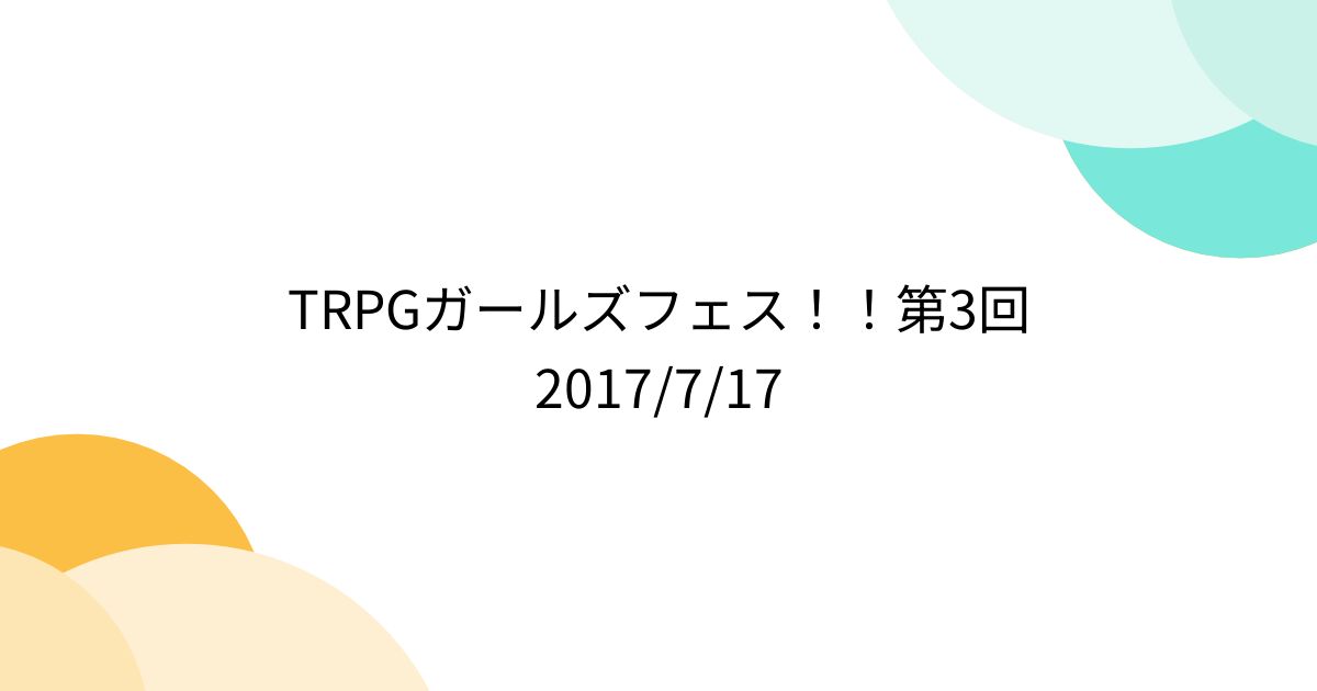 TRPGガールズフェス！！第3回 2017/7/17 - posfie