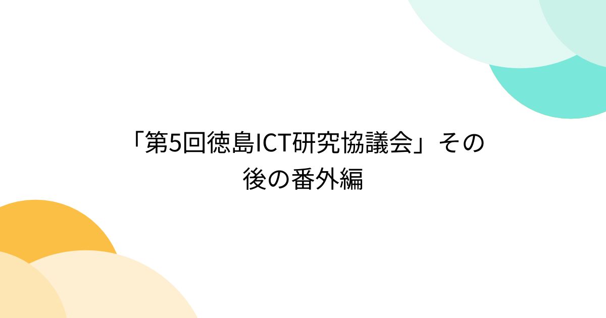 「第5回徳島ICT研究協議会」その後の番外編 - posfie